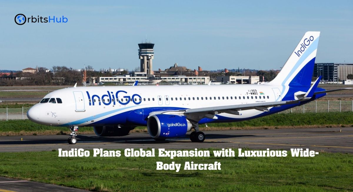 IndiGo Plans Global Expansion with Luxurious Wide-Body Aircraft - Orbitshub